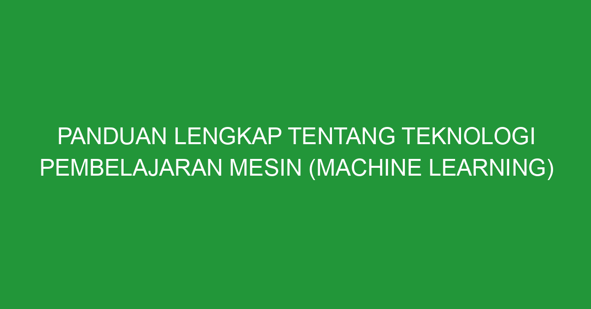Panduan Lengkap Tentang Teknologi Pembelajaran Mesin (Machine Learning)